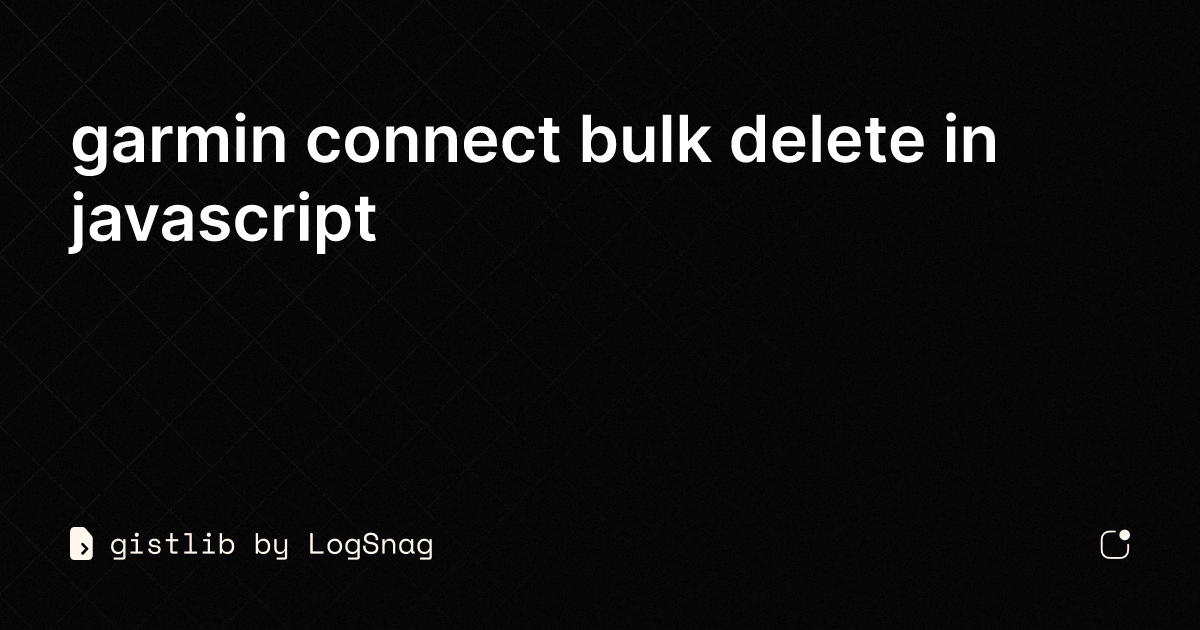 Gistlib Garmin Connect Bulk Delete In Javascript 