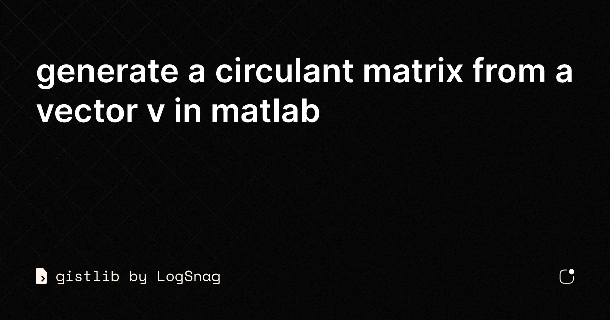 Gistlib Generate A Circulant Matrix From A Vector V In Matlab