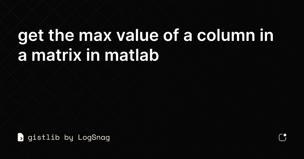 Gistlib Get The Max Value Of A Column In A Matrix In Matlab 3667