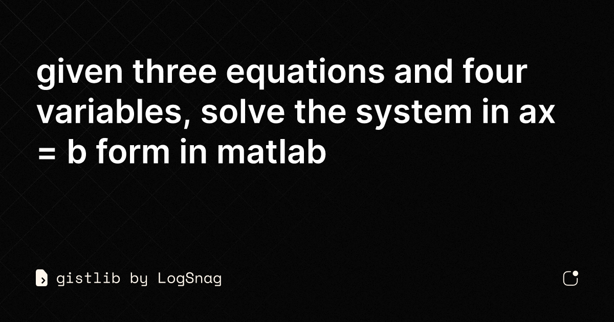 Gistlib Given Three Equations And Four Variables Solve The System In Ax B Form In Matlab
