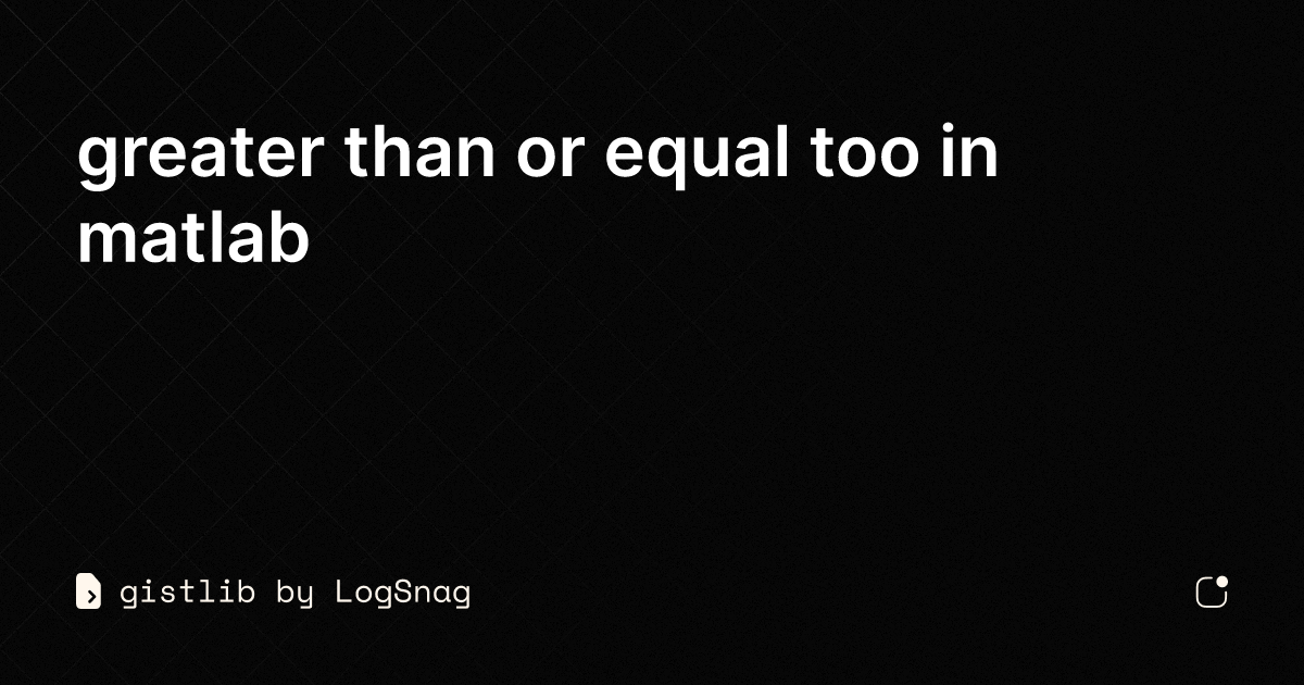 gistlib - greater than or equal too in matlab