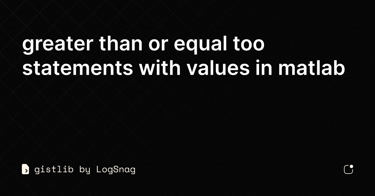 Gistlib Greater Than Or Equal Too Statements With Values In Matlab