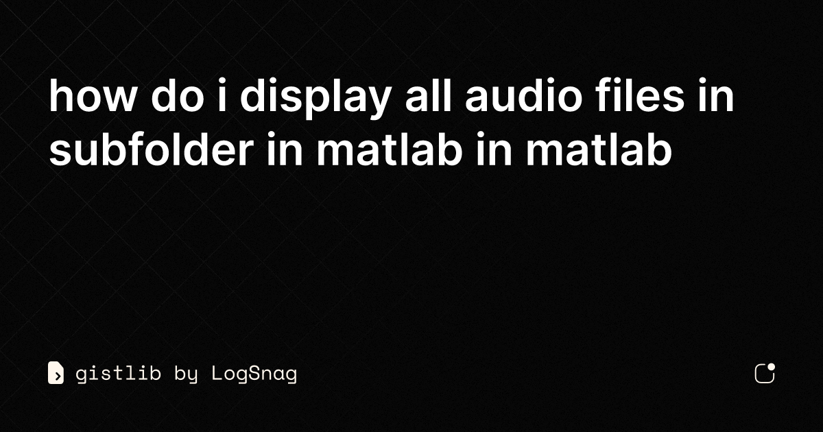 Gistlib How Do I Display All Audio Files In Subfolder In Matlab In Matlab 