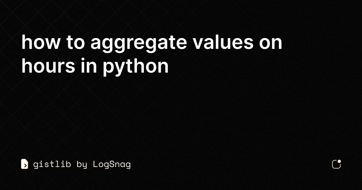 Gistlib How To Aggregate Values On Hours In Python