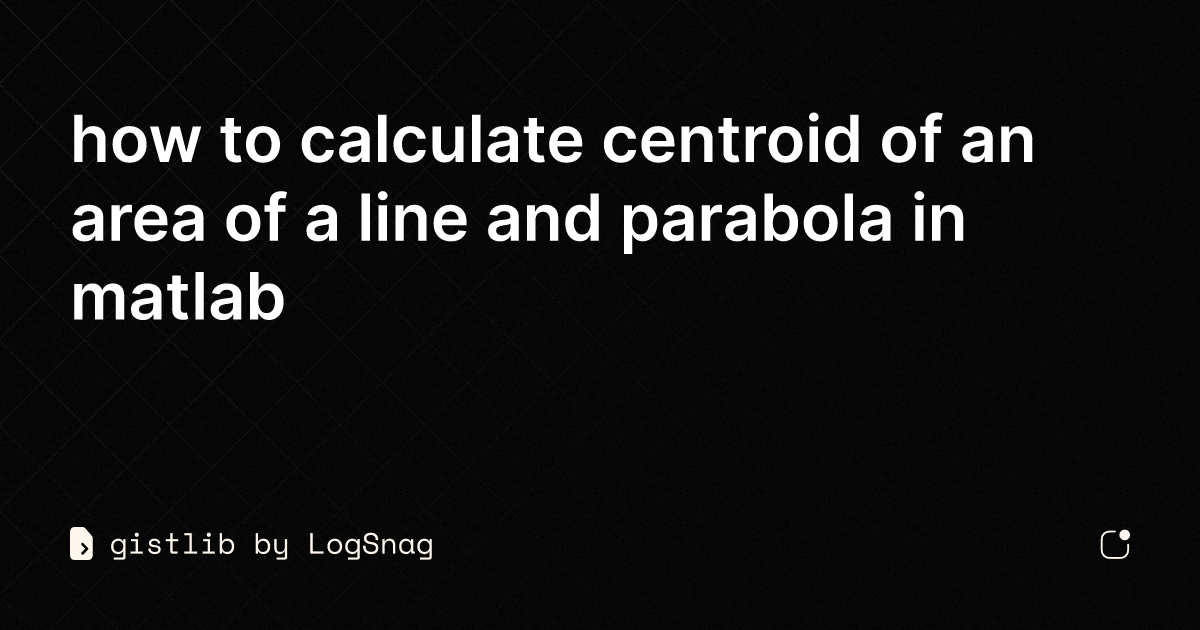 Gistlib How To Calculate Centroid Of An Area Of A Line And Parabola In Matlab