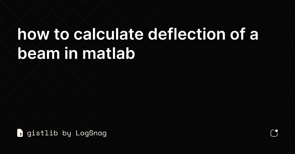 Gistlib How To Calculate Deflection Of A Beam In Matlab 4911