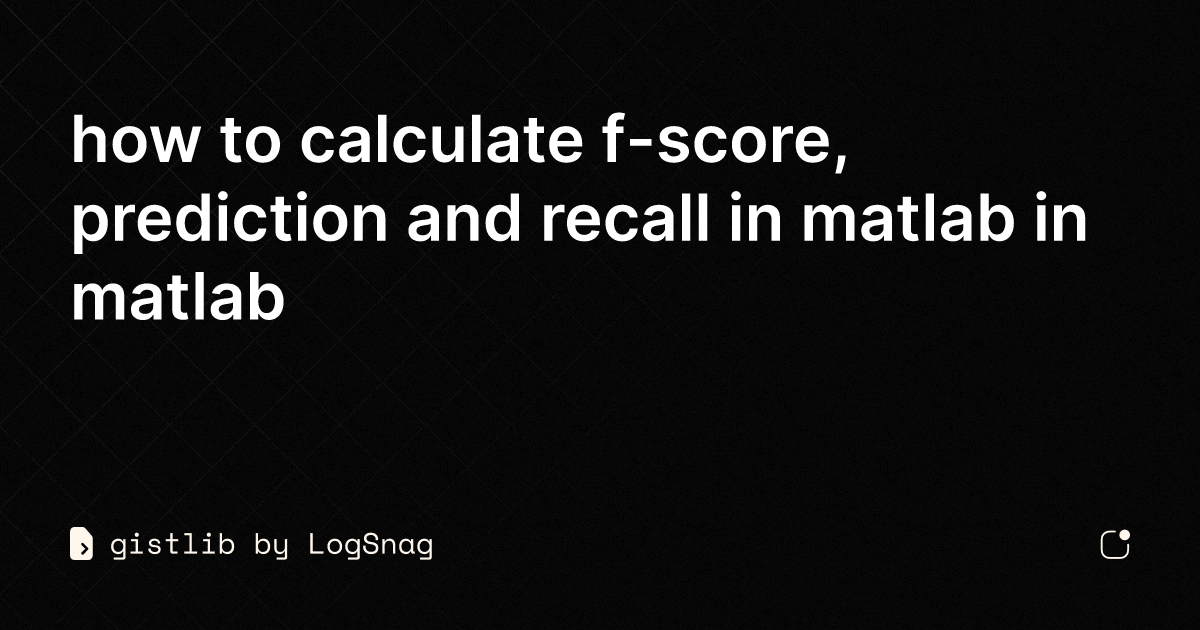 Gistlib How To Calculate F Scoreprediction And Recall In Matlab In Matlab 0842