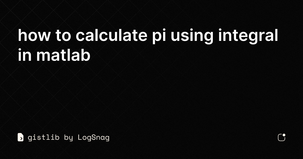 Gistlib How To Calculate Pi Using Integral In Matlab