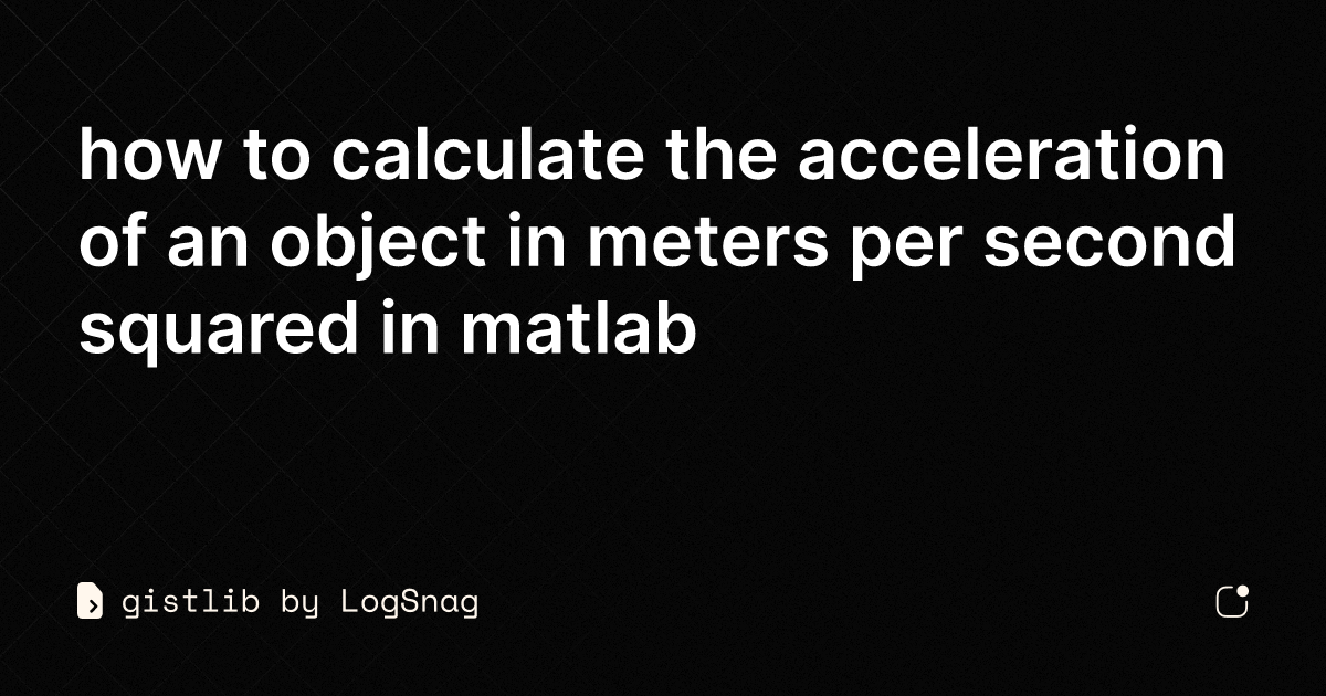 Gistlib How To Calculate The Acceleration Of An Object In Meters Per Second Squared In Matlab 3551