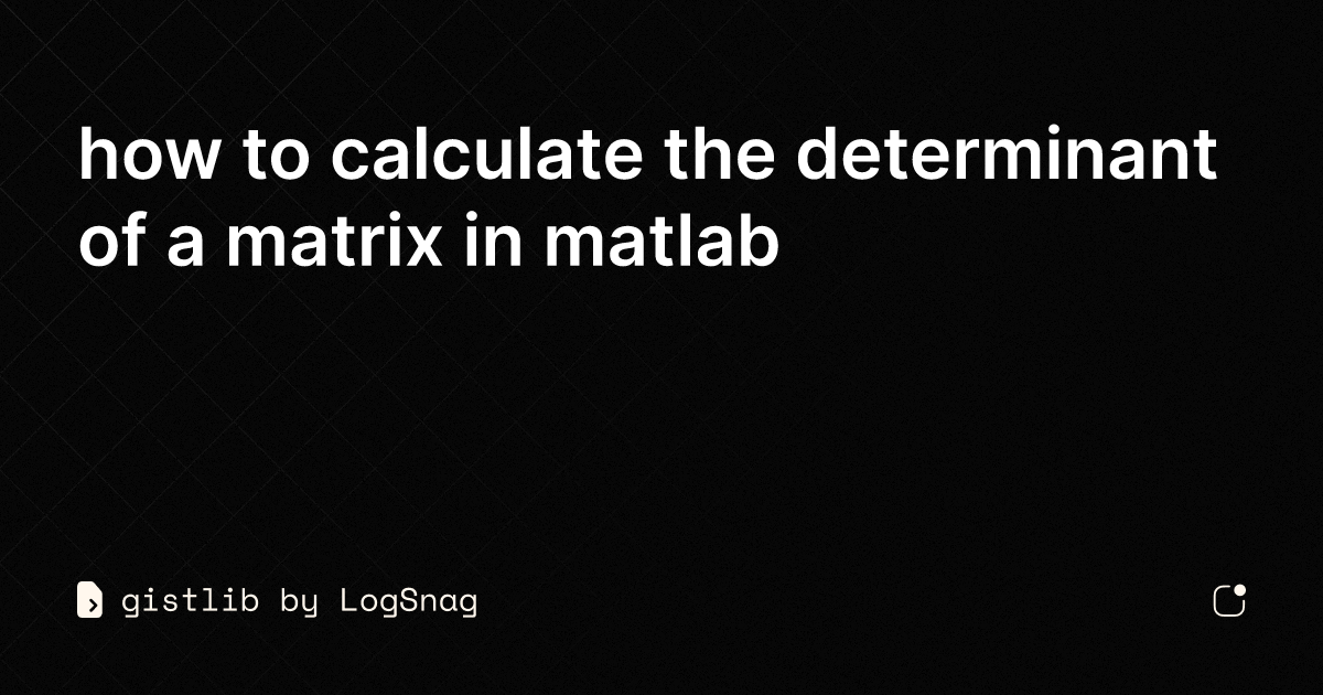 Gistlib How To Calculate The Determinant Of A Matrix In Matlab