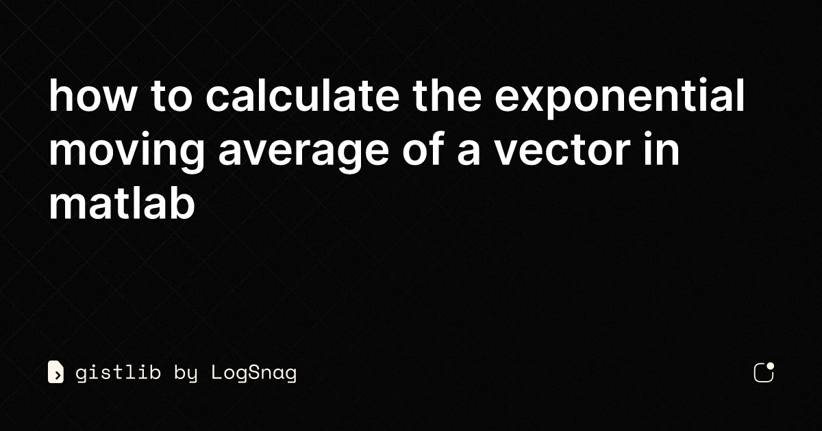 Gistlib How To Calculate The Exponential Moving Average Of A Vector In Matlab