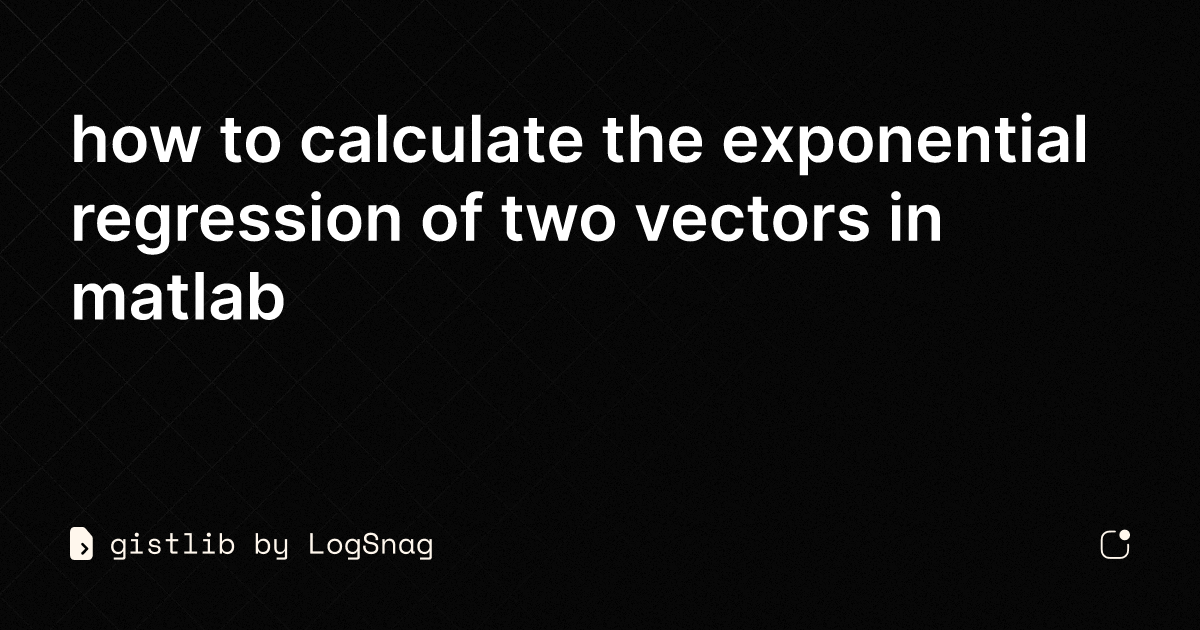 Gistlib How To Calculate The Exponential Regression Of Two Vectors In Matlab