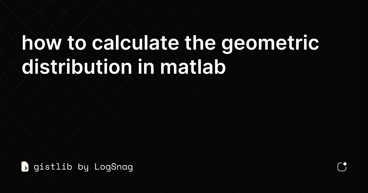 Gistlib How To Calculate The Geometric Distribution In Matlab