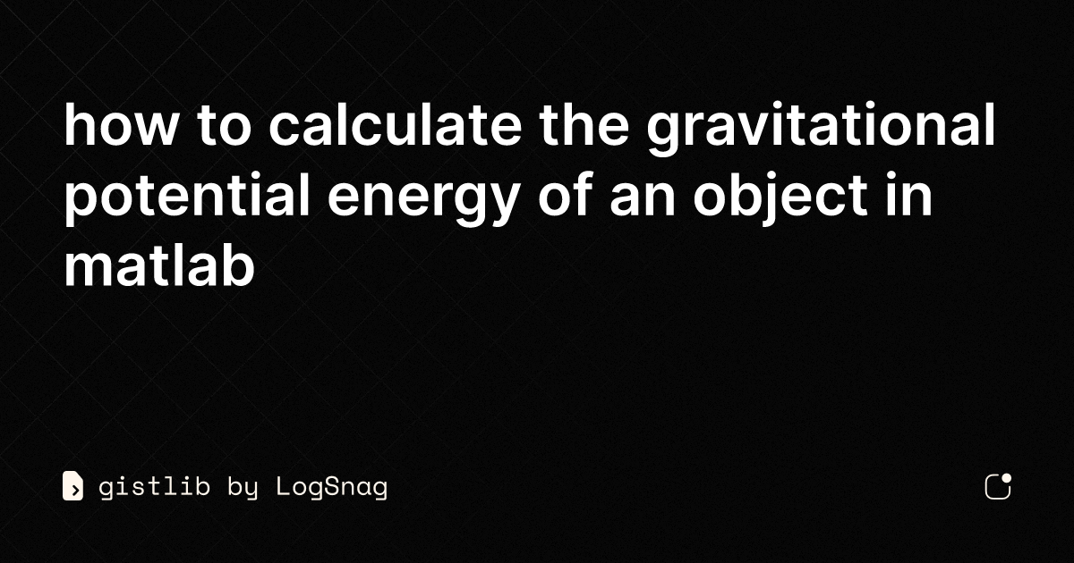 Gistlib How To Calculate The Gravitational Potential Energy Of An Object In Matlab