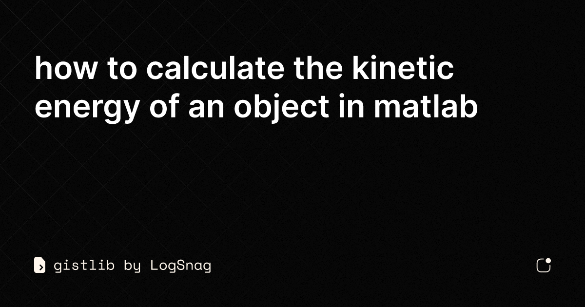 Gistlib How To Calculate The Kinetic Energy Of An Object In Matlab 3034
