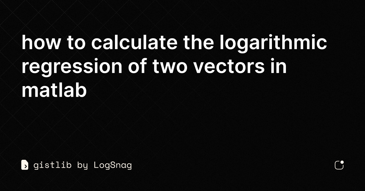 Gistlib How To Calculate The Logarithmic Regression Of Two Vectors In Matlab 7810