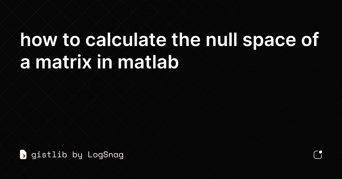 Gistlib How To Calculate The Null Space Of A Matrix In Matlab