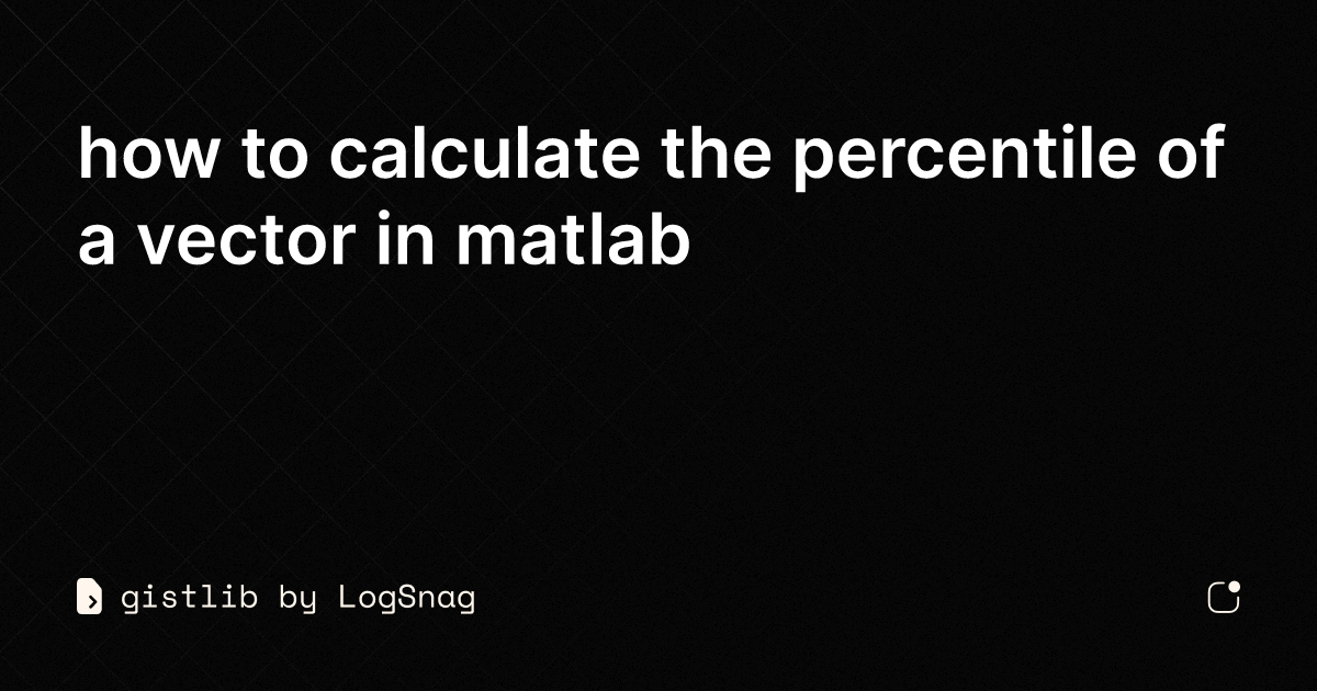 Gistlib How To Calculate The Percentile Of A Vector In Matlab