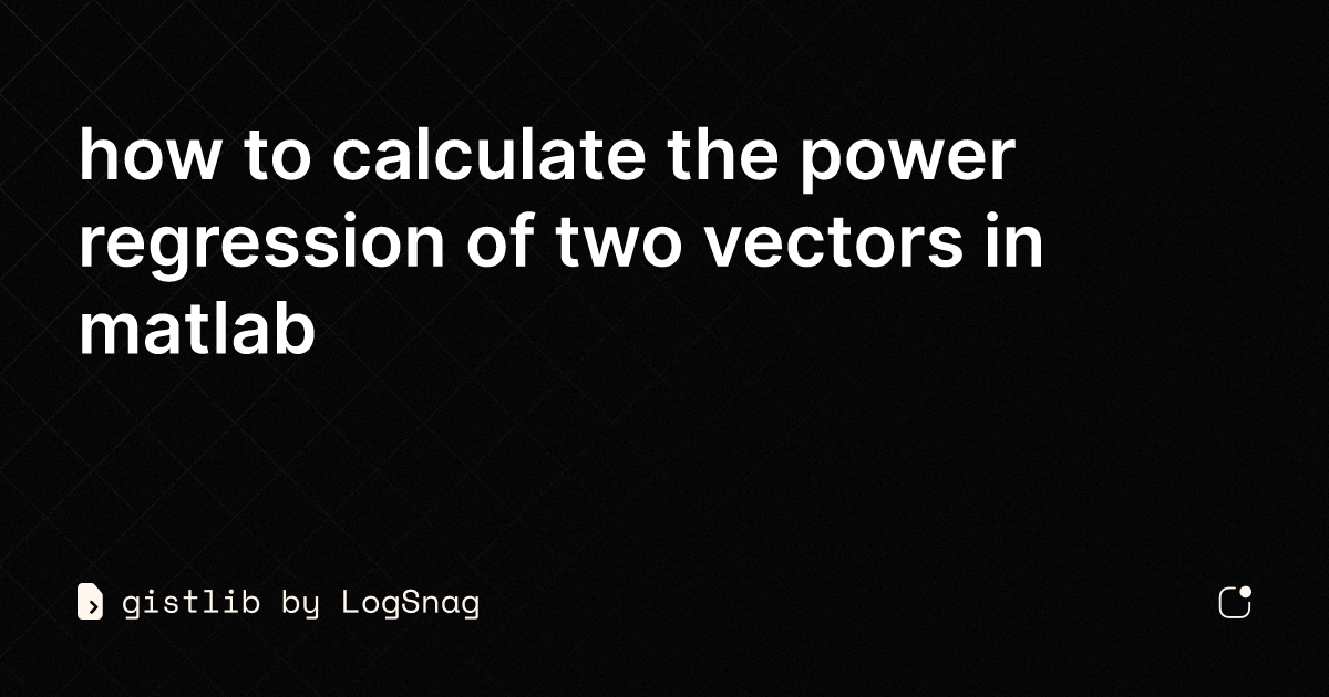 Gistlib How To Calculate The Power Regression Of Two Vectors In Matlab