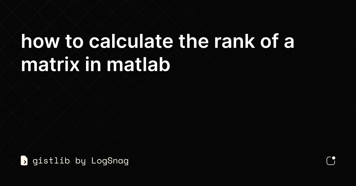 Gistlib How To Calculate The Rank Of A Matrix In Matlab