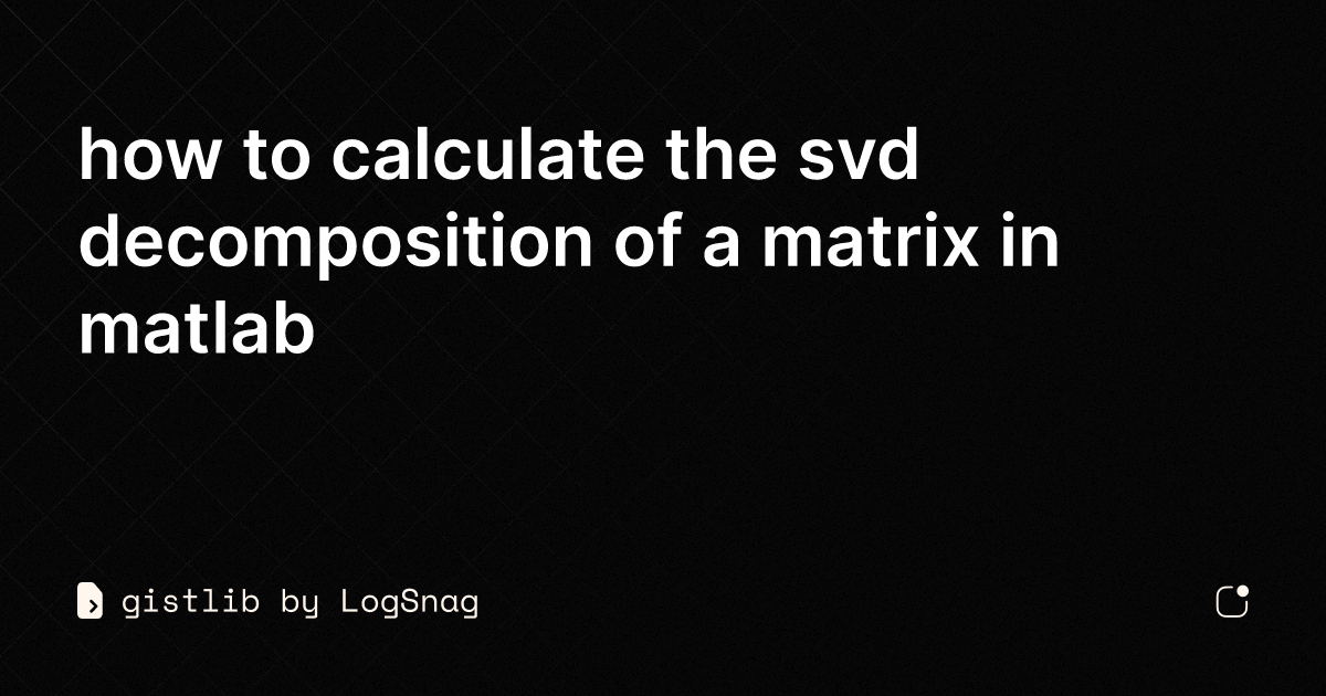 Gistlib How To Calculate The Svd Decomposition Of A Matrix In Matlab