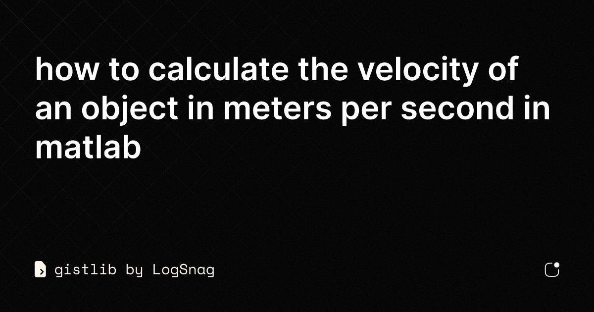 Gistlib How To Calculate The Velocity Of An Object In Meters Per Second In Matlab 8212