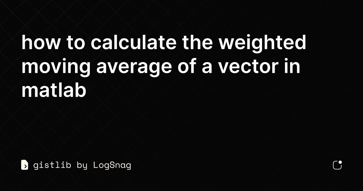Gistlib How To Calculate The Weighted Moving Average Of A Vector In Matlab