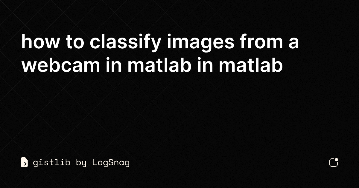 gistlib - how to classify images from a webcam in matlab in matlab
