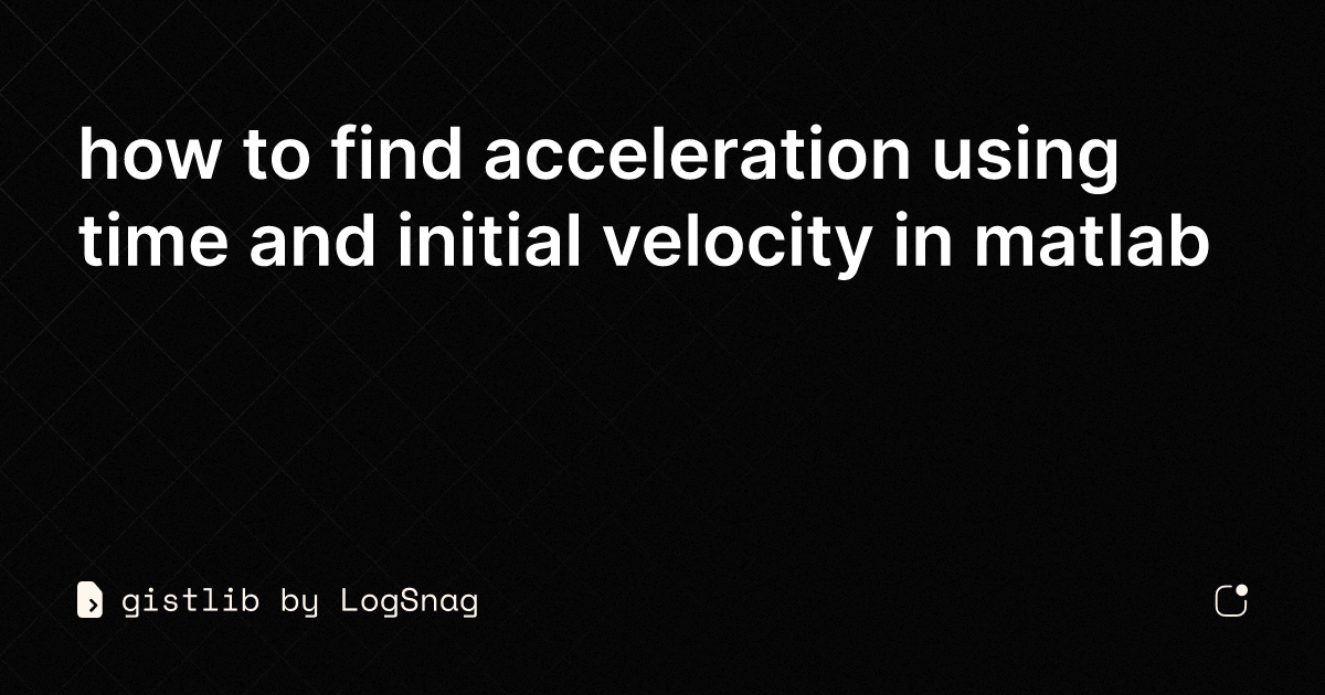 Gistlib How To Find Acceleration Using Time And Initial Velocity In Matlab