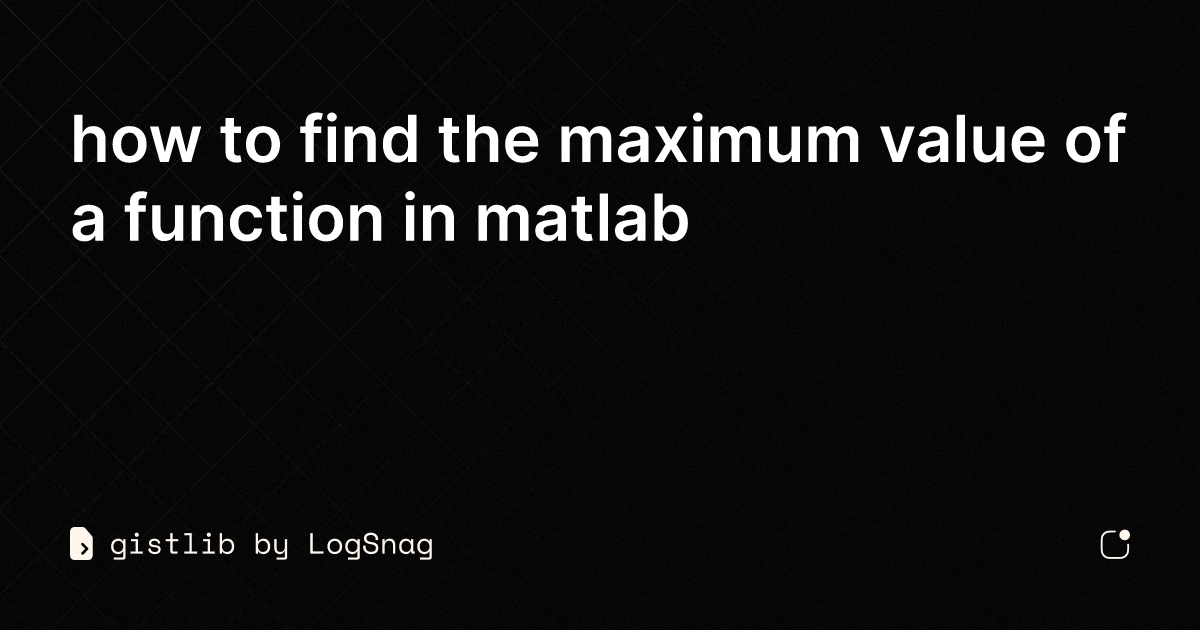 Gistlib How To Find The Maximum Value Of A Function In Matlab