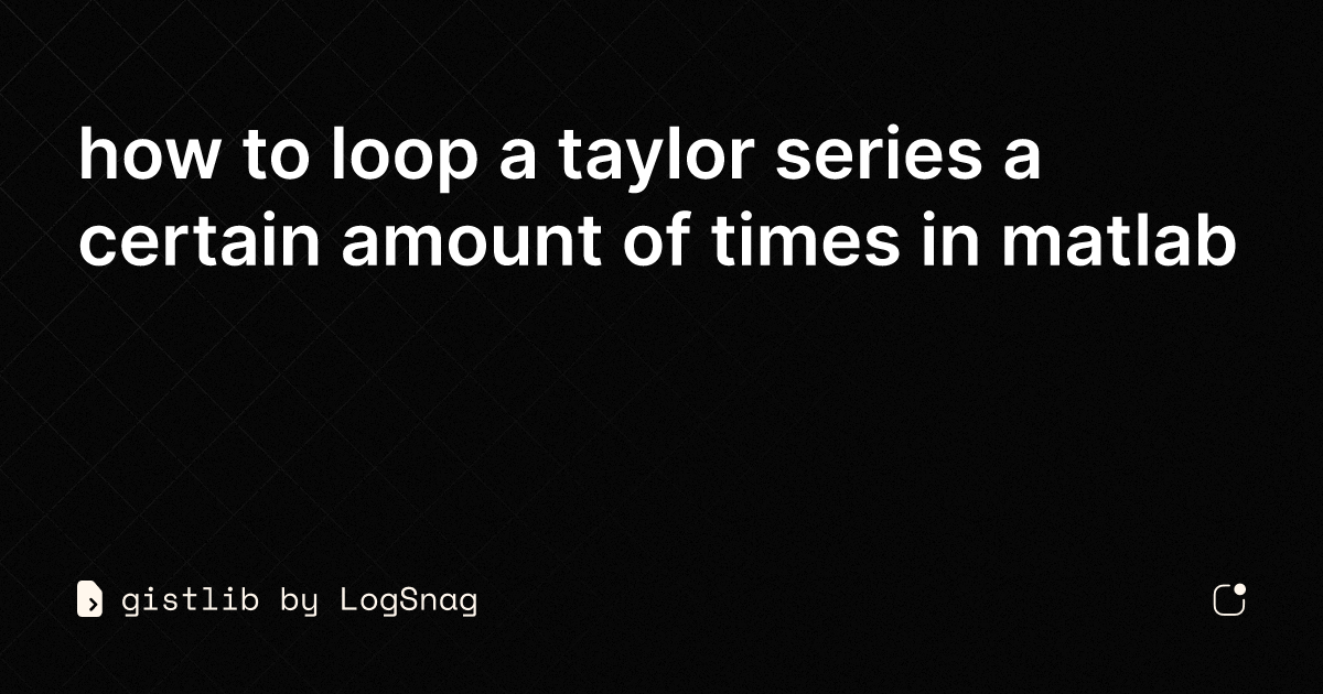 Gistlib How To Loop A Taylor Series A Certain Amount Of Times In Matlab