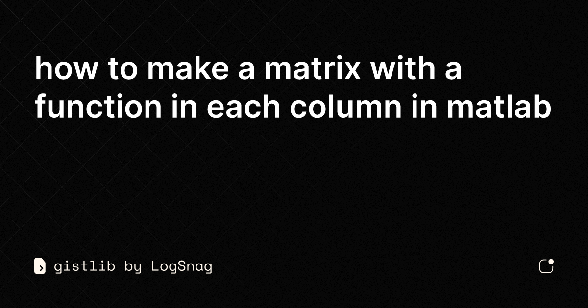 Gistlib How To Make A Matrix With A Function In Each Column In Matlab 8414