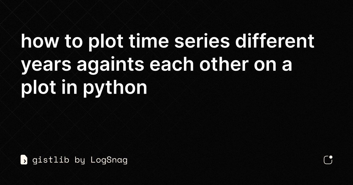 Gistlib How To Plot Time Series Different Years Againts Each Other On A Plot In Python