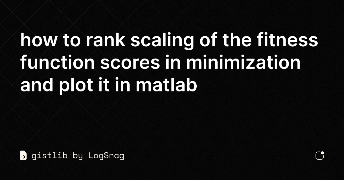Gistlib How To Rank Scaling Of The Fitness Function Scores In