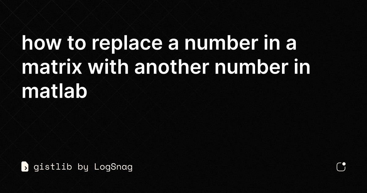 Gistlib How To Replace A Number In A Matrix With Another Number In Matlab