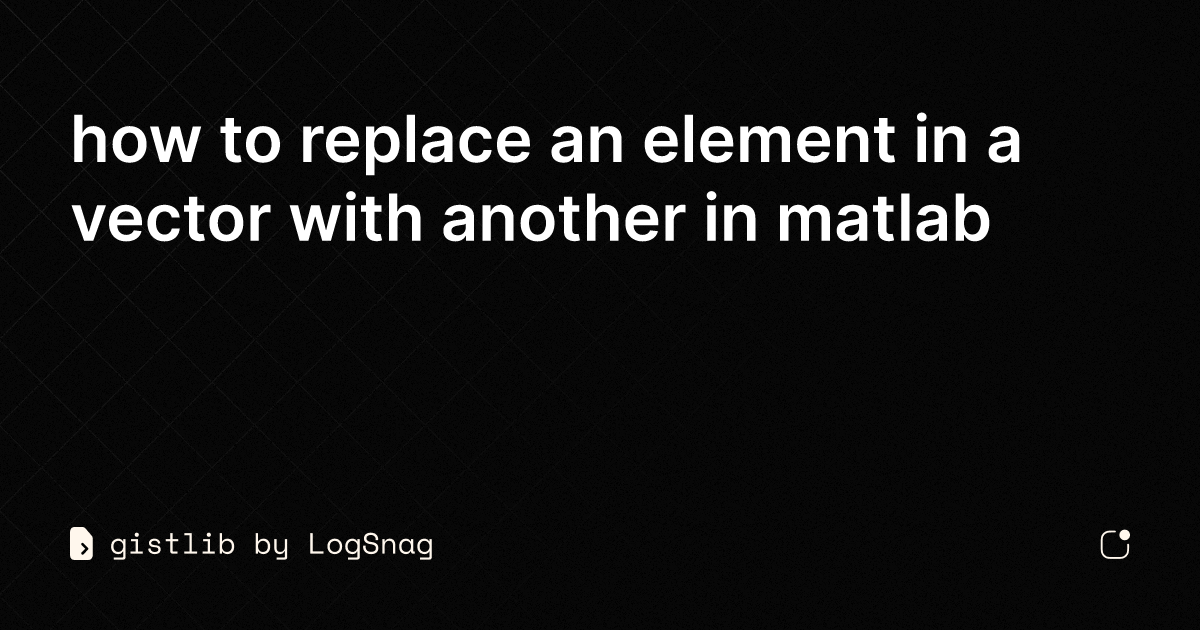 gistlib - how to replace an element in a vector with another in matlab
