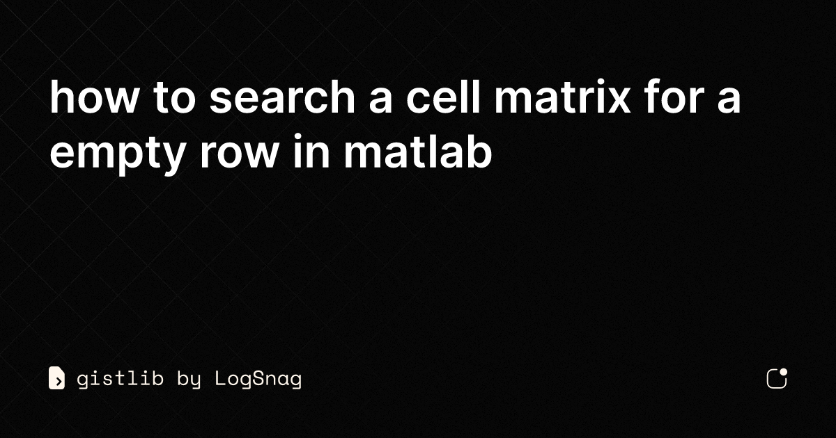 Gistlib How To Search A Cell Matrix For A Empty Row In Matlab
