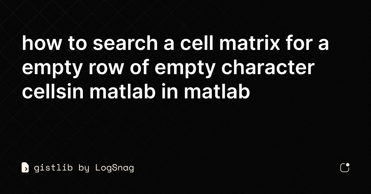 Gistlib How To Search A Cell Matrix For A Empty Row Of Empty Character Cellsin Matlab In Matlab 