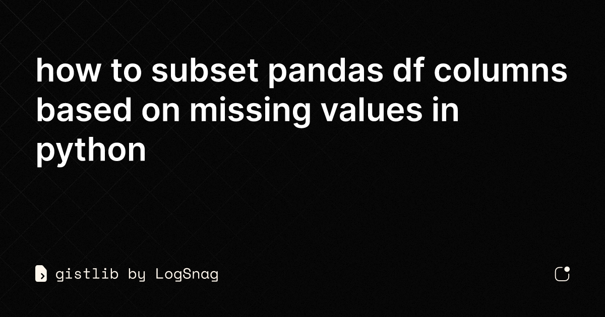 Gistlib How To Subset Pandas Df Columns Based On Missing Values In Python 