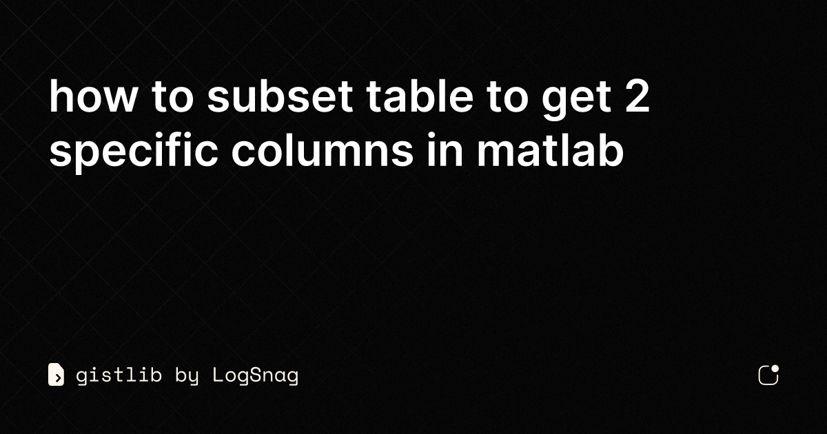Gistlib How To Subset Table To Get 2 Specific Columns In Matlab 9675