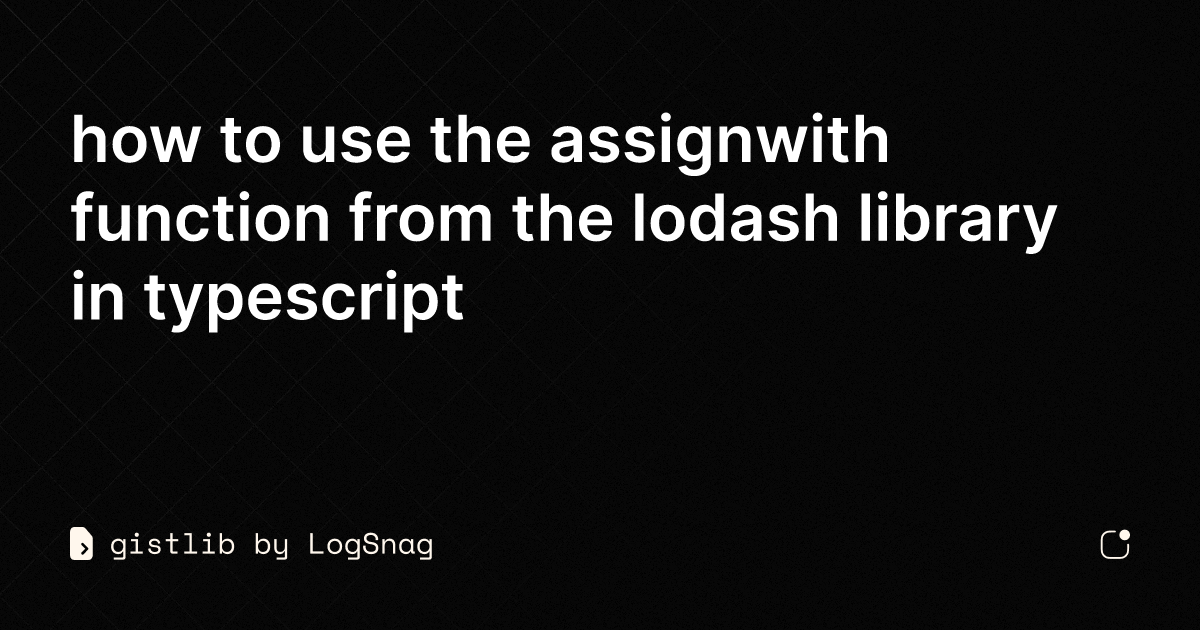 Gistlib How To Use The Assignwith Function From The Lodash Library In Typescript