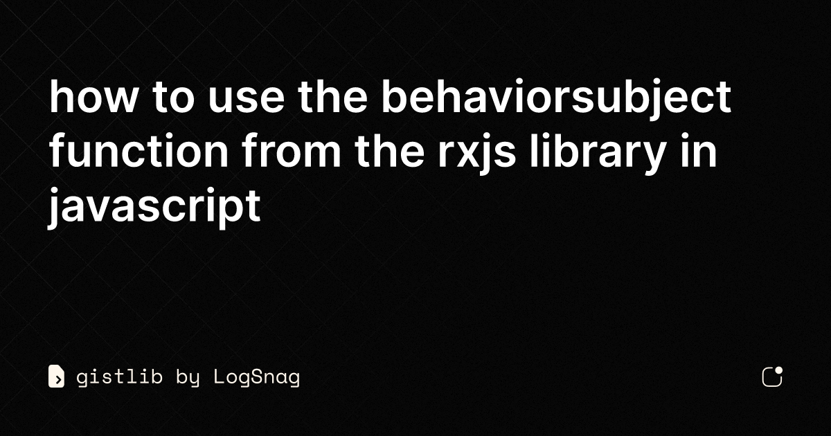 Gistlib How To Use The Behaviorsubject Function From The Rxjs Library In Javascript