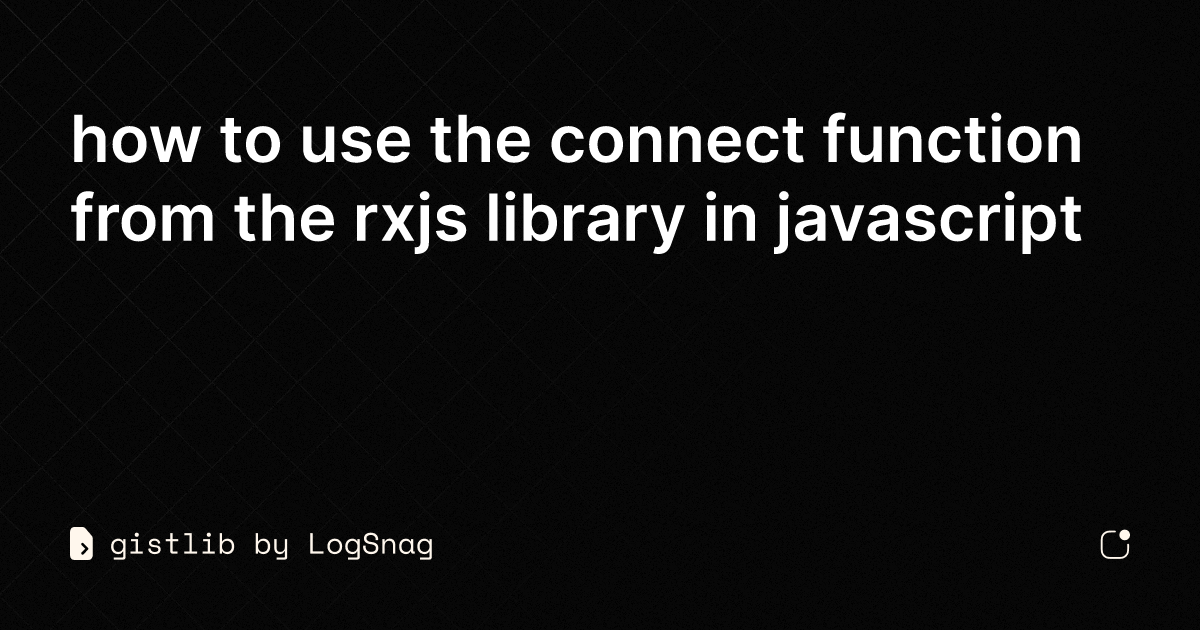 Gistlib How To Use The Connect Function From The Rxjs Library In Javascript 