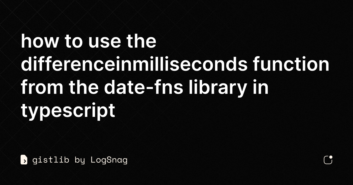 Gistlib How To Use The Differenceinmilliseconds Function From The Date Fns Library In Typescript 7580