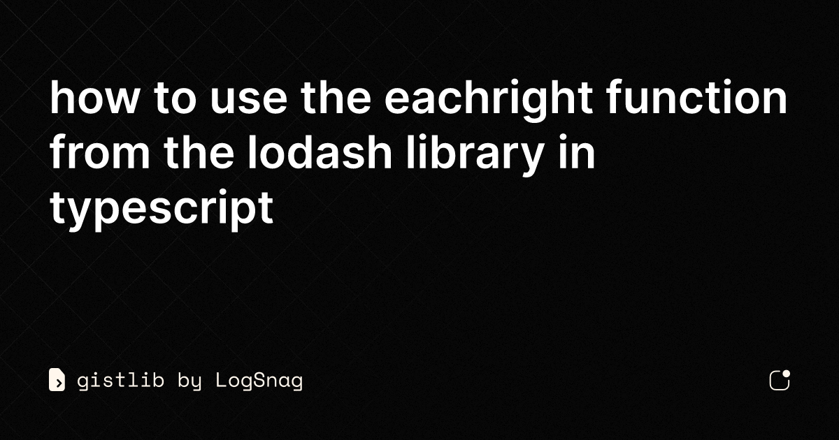 gistlib - how to use the eachright function from the lodash library in typescript