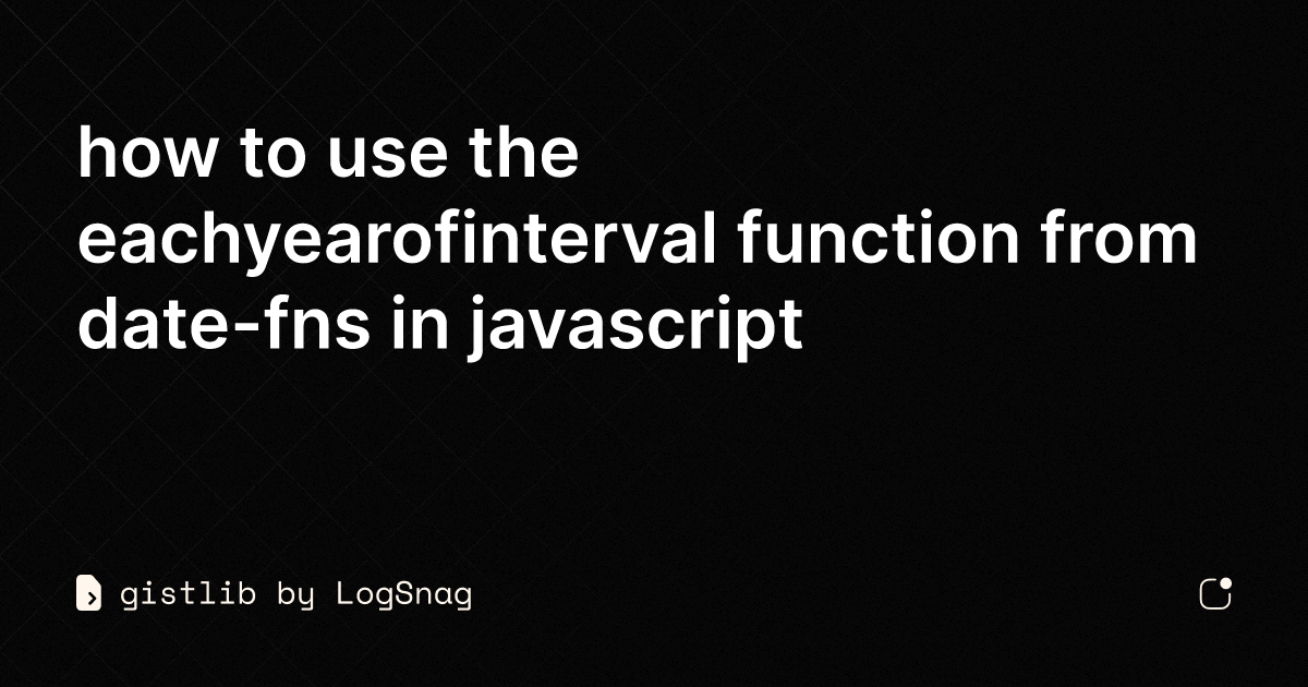 Gistlib How To Use The Eachyearofinterval Function From Date Fns In Javascript