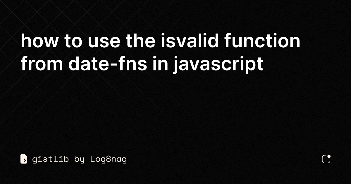 Gistlib How To Use The Isvalid Function From Date Fns In Javascript