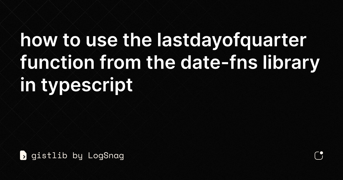 Gistlib How To Use The Lastdayofquarter Function From The Date Fns 8336