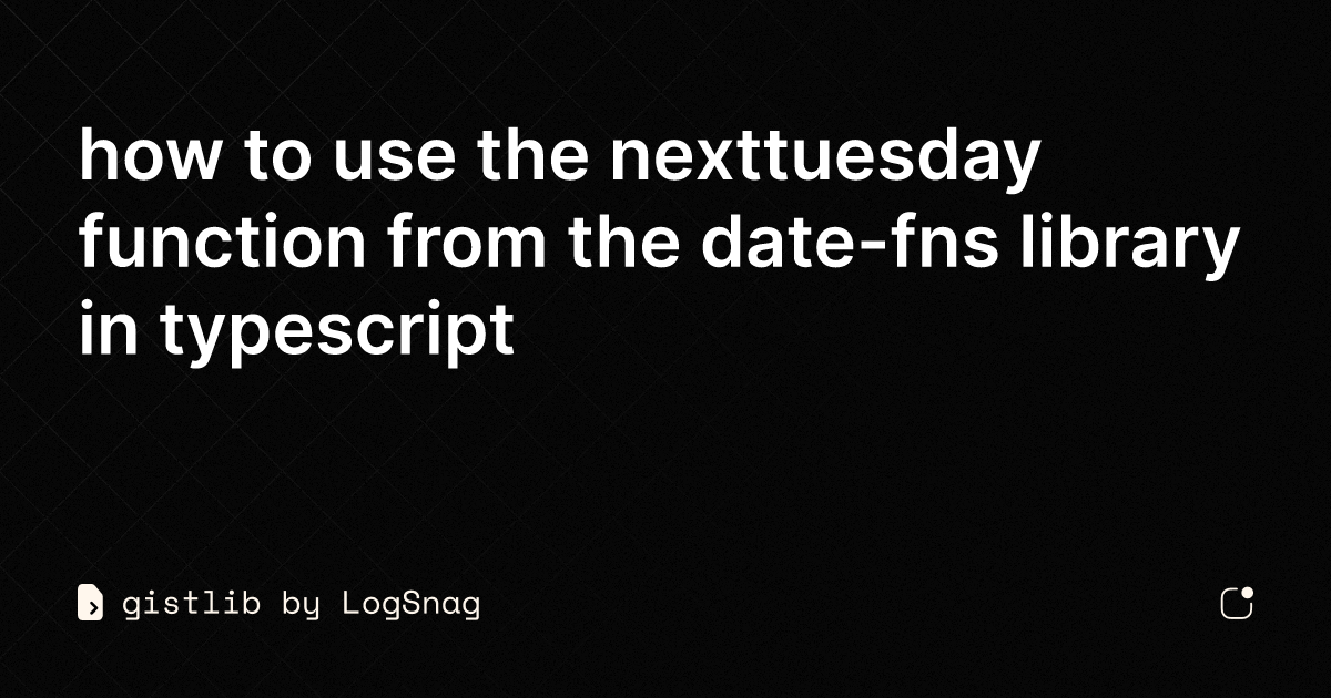 Gistlib How To Use The Nexttuesday Function From The Date Fns Library In Typescript