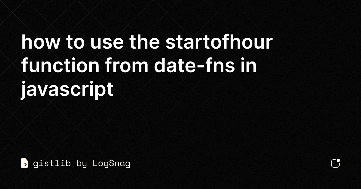 Gistlib How To Use The Startofhour Function From Date Fns In Javascript